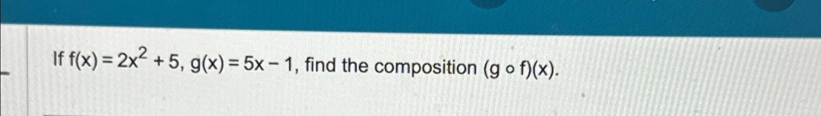 Solved If f(x)=2x2+5,g(x)=5x-1, ﻿find the composition | Chegg.com