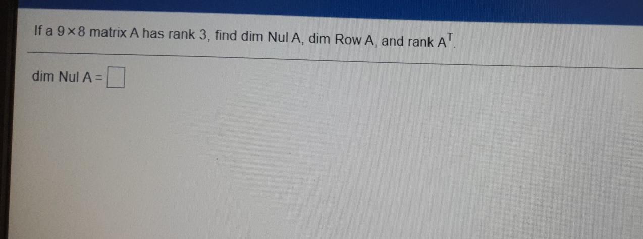 Solved If a 9x8 matrix A has rank 3, find dim Nul A, dim Row | Chegg.com