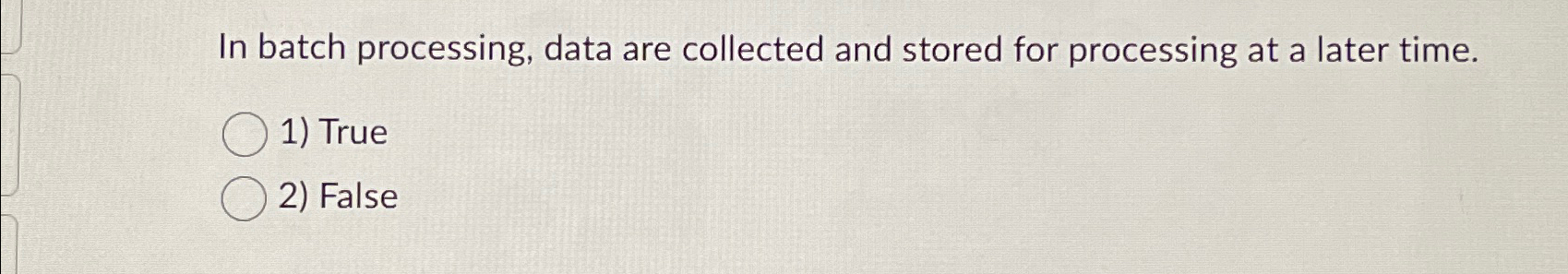 Solved In batch processing, data are collected and stored | Chegg.com