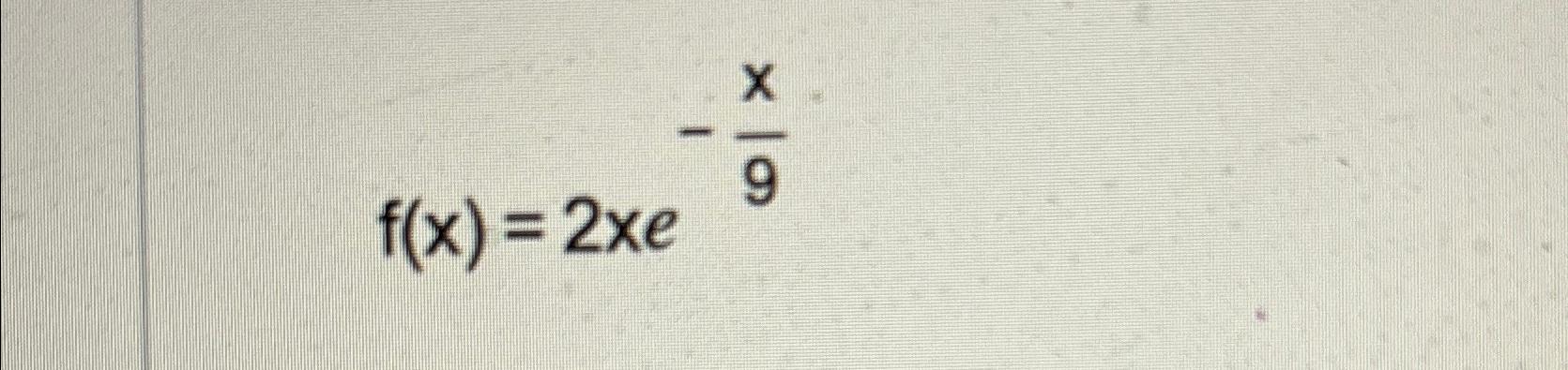 Solved f(x)=2xe-x9 | Chegg.com