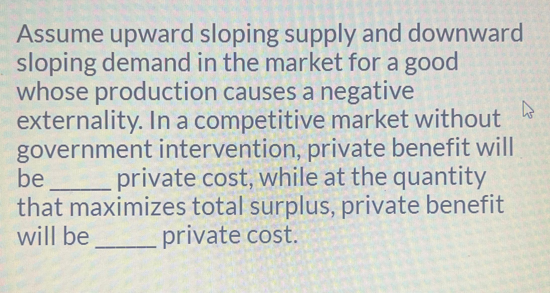 Solved Assume upward sloping supply and downward sloping | Chegg.com