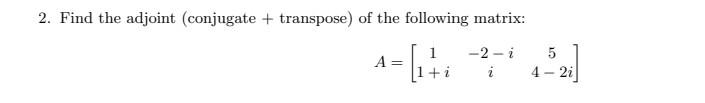 Solved 2. Find the adjoint (conjugate + transpose) of the | Chegg.com