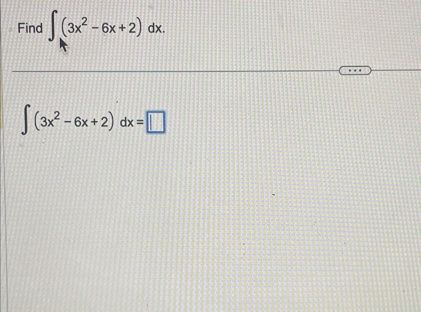 Solved Find ∫﻿﻿(3x2-6x+2)dx∫﻿﻿(3x2-6x+2)dx= | Chegg.com