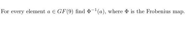 Solved For every element a∈GF(9) find Φ−1(a), where Φ is the | Chegg.com
