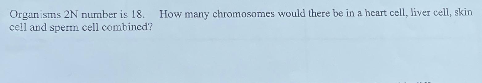 Solved Organisms 2N ﻿number is 18 . ﻿How many chromosomes | Chegg.com