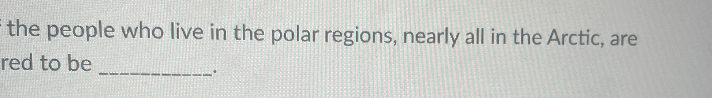 Solved the people who live in the polar regions, nearly all | Chegg.com