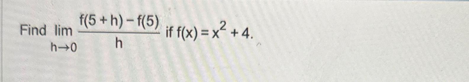 Solved Find limh→0f(5+h)-f(5)h ﻿if f(x)=x2+4 | Chegg.com