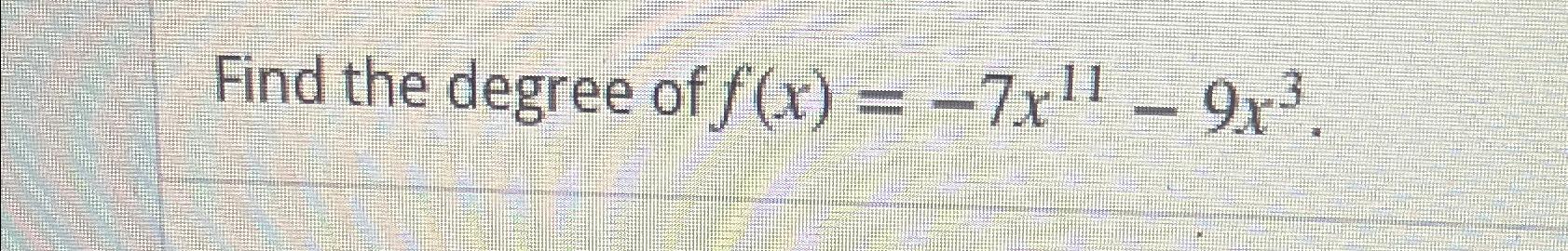 Solved Find the degree of f(x)=-7x11-9x3 | Chegg.com