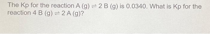 Solved The Kp for the reaction A(g)⇌2B(g) is 0.0340 . What | Chegg.com