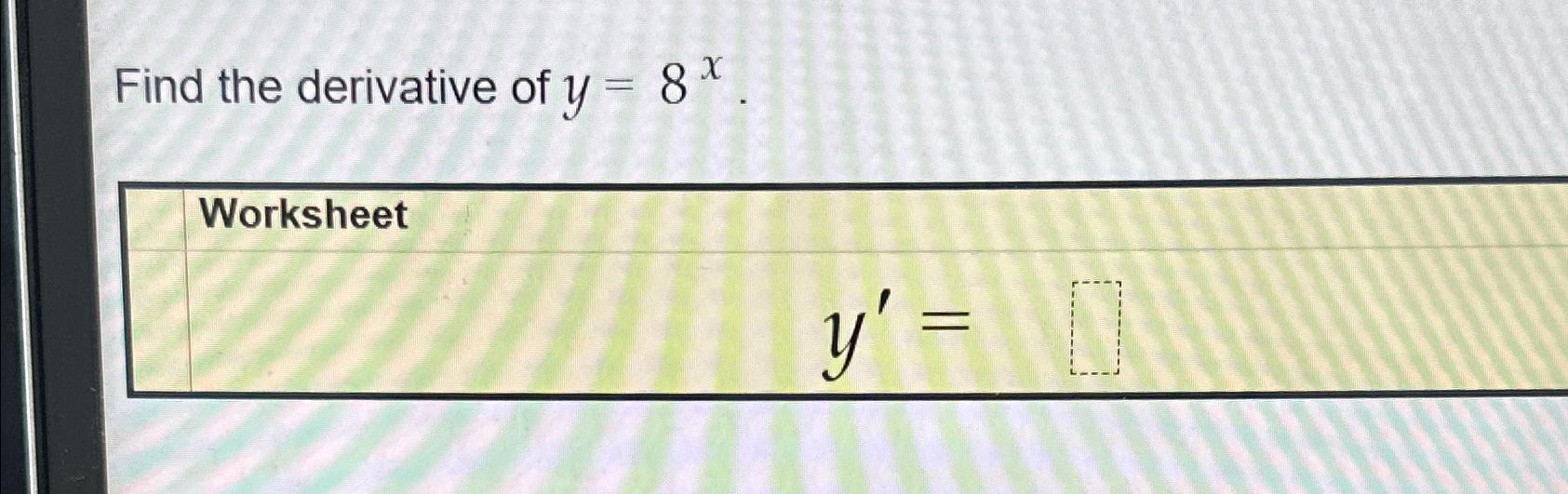 Solved Find the derivative of y=8xWorksheety'= | Chegg.com