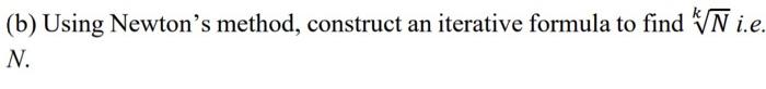 Solved (b) Using Newton's method, construct an iterative | Chegg.com