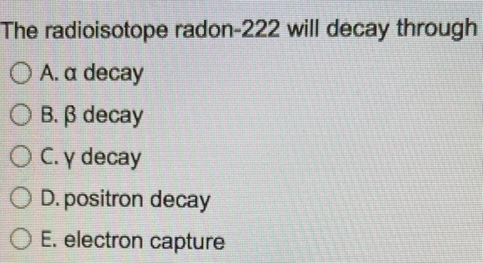 Solved The radioisotope radon-222 will decay through A. a | Chegg.com