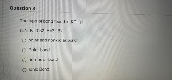 Solved Question 3 The type of bond found in KCl is: (EN: | Chegg.com