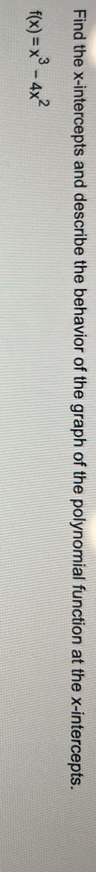 Solved Find the x-intercepts and describe the behavior of | Chegg.com