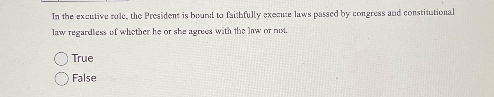 Solved In the excutive role, the President is bound to | Chegg.com