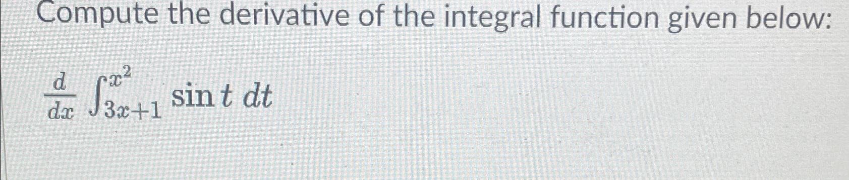 Solved Compute the derivative of the integral function given | Chegg.com
