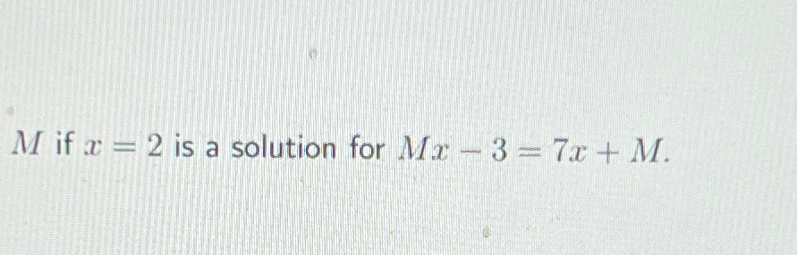 Solved M ﻿if x=2 ﻿is a solution for Mx-3=7x+M. | Chegg.com