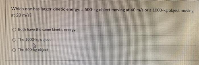 Solved Which one has larger kinetic energy: a 500 kg object | Chegg.com