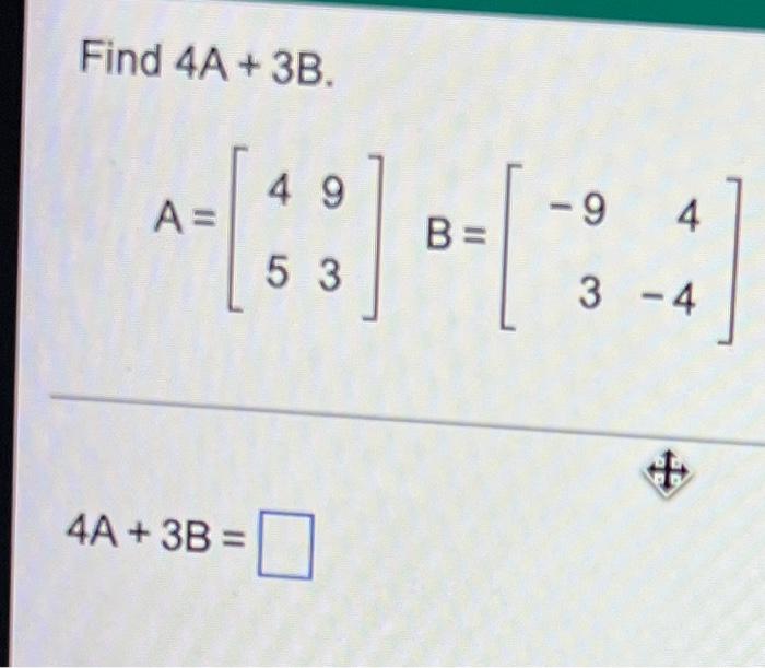 Solved Find 4A + 3B. 49 A = 53 4A + 3B =[ ;] Ⓡ B= -9 4] 3-4 | Chegg.com