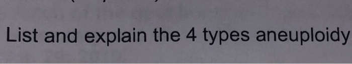 Solved List and explain the 4 types aneuploidy | Chegg.com