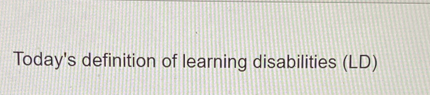 Solved Today's definition of learning disabilities (LD) | Chegg.com