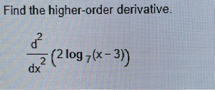 Solved Find the higher-order derivative. dx2d2(2log7(x−3)) | Chegg.com