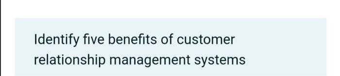 Solved Identify five benefits of customer relationship | Chegg.com