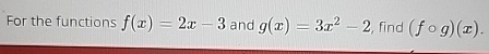 Solved For the functions f(x)=2x-3 ﻿and g(x)=3x2-2, ﻿find | Chegg.com