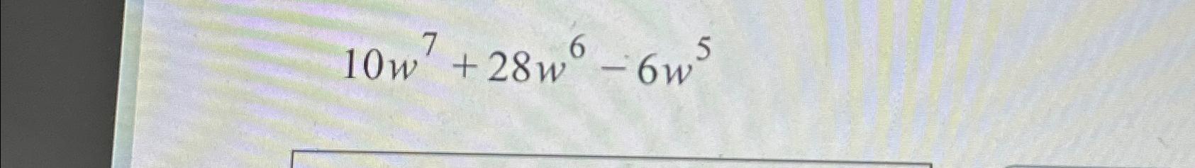 Solved 10w7+28w6-6w5 | Chegg.com