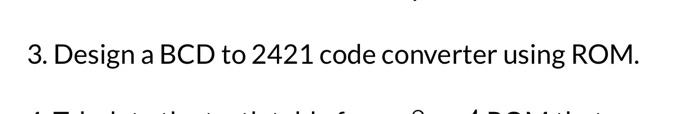 Solved 3. Design a BCD to 2421 code converter using ROM. | Chegg.com