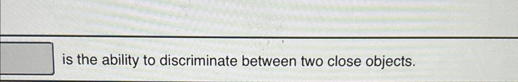 Solved is the ability to discriminate between two close | Chegg.com