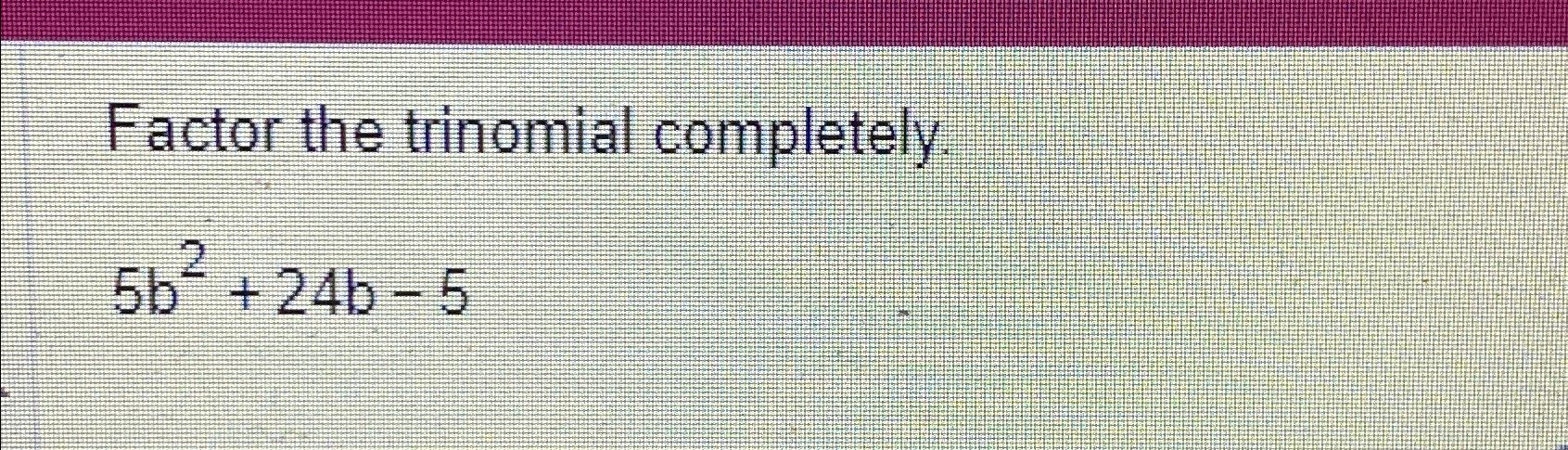 Solved Factor the trinomial completely.5b2+24b-5 | Chegg.com