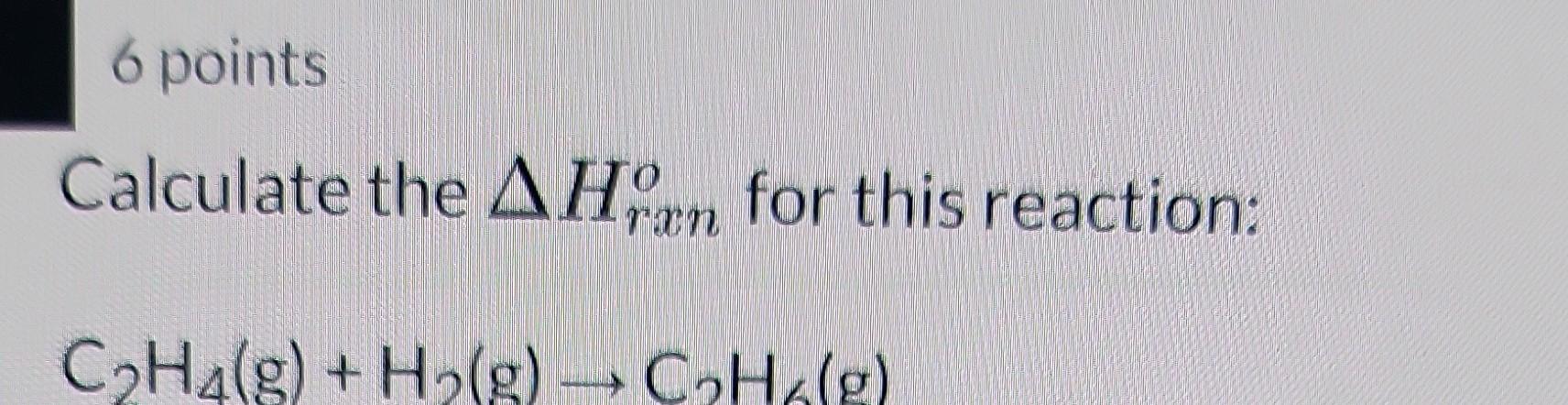 Solved Calculate the ΔHrxno for this reaction: C2H4( g)+H2( | Chegg.com
