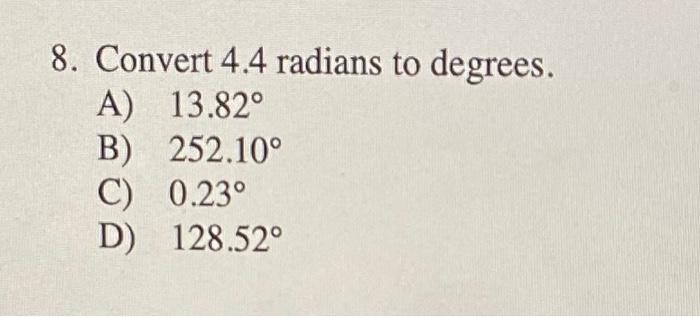 Solved 8. Convert 4.4 radians to degrees. A) 13.82∘ B) | Chegg.com