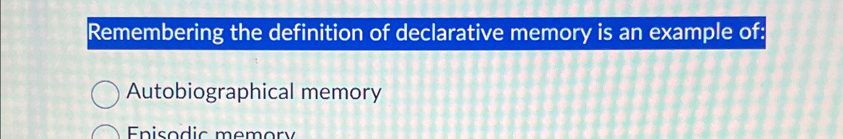 Solved Remembering the definition of declarative memory is | Chegg.com