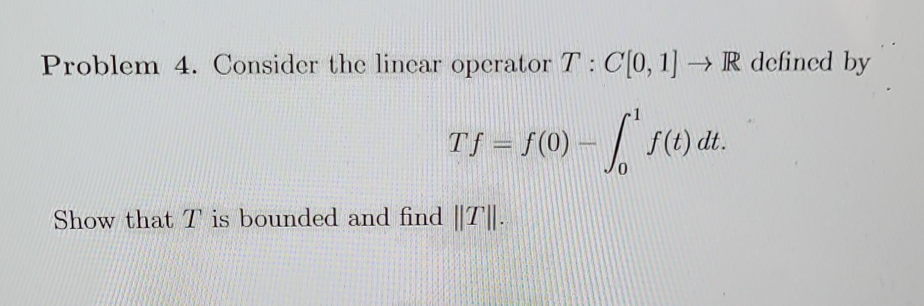 Solved Problem 4. Consider the linear operator T: C[0, 1] → | Chegg.com