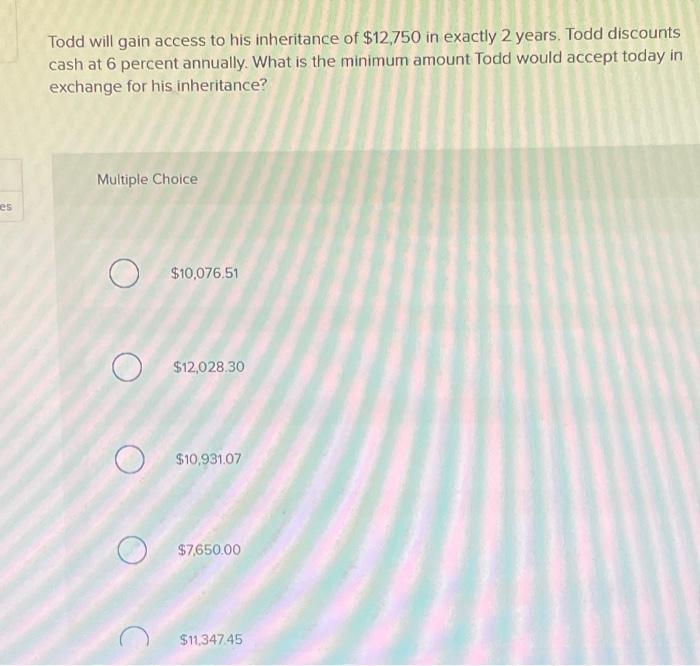Solved Todd will gain access to his inheritance of $12,750 | Chegg.com