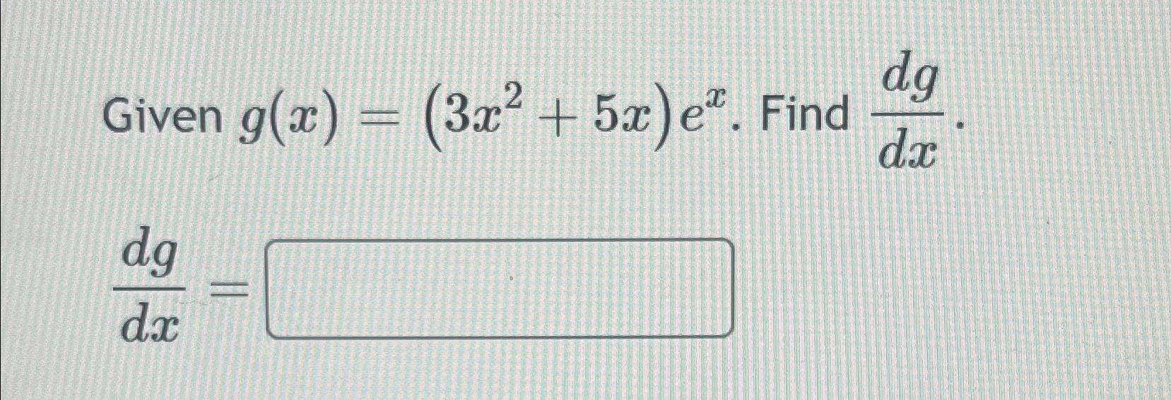 Solved Given g(x)=(3x2+5x)ex. ﻿Find dgdxdgdx= | Chegg.com
