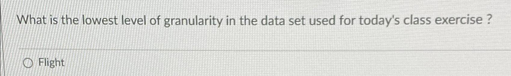 Solved What is the lowest level of granularity in the data | Chegg.com