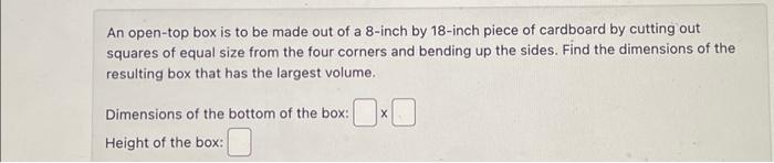 Solved An open-top box is to be made out of a 8 -inch by 18 | Chegg.com