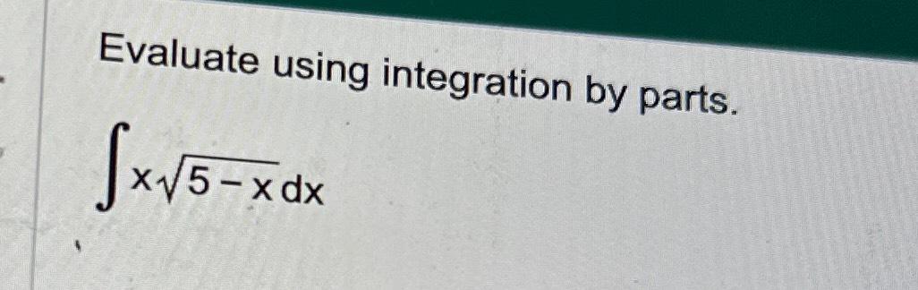 Solved Evaluate using integration by parts.∫﻿﻿x5-x2dx | Chegg.com
