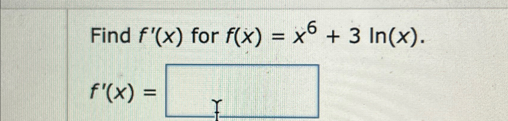 Solved Find f'(x) ﻿for f(x)=x6+3ln(x)f'(x)= | Chegg.com