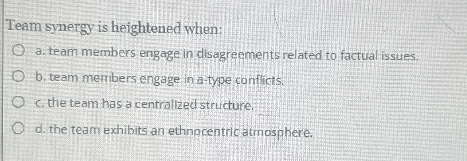 Solved Team synergy is heightened when:a. ﻿team members | Chegg.com