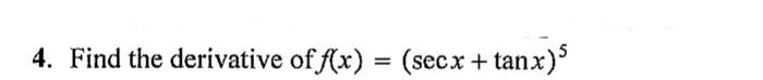 Solved 4. Find the derivative of f(x)=(secx+tanx)5 | Chegg.com