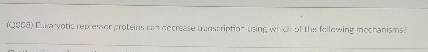 Solved (Q008) ﻿Eukaryotic repressor proteins can decrease | Chegg.com