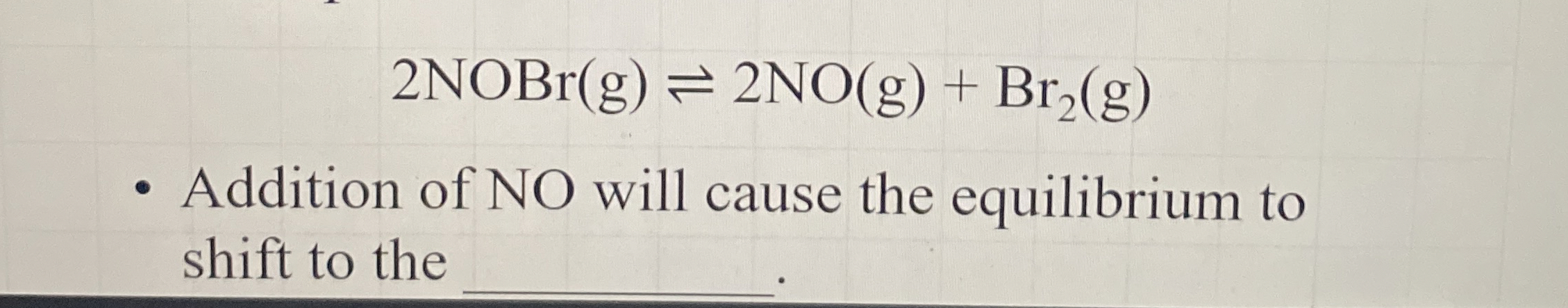 Solved 2NOBr(g)⇌2NO(g) Br2(g)Addition of NO will cause the | Chegg.com