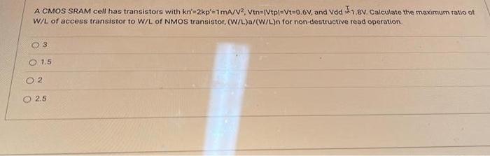 Solved W/L of access transistor to W/L of NMOS transistor, | Chegg.com