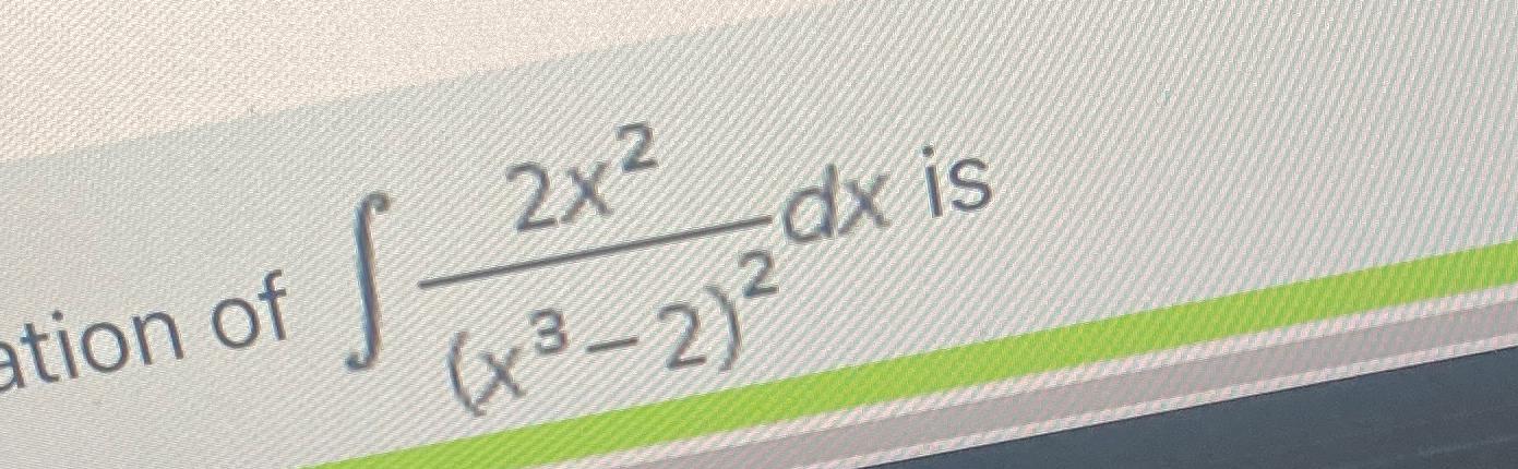Solved ation of ∫﻿﻿2x2(x3-2)2dx ﻿is | Chegg.com