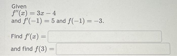 Solved Given f′′(x)=3x−4 and f′(−1)=5 and f(−1)=−3. Find | Chegg.com