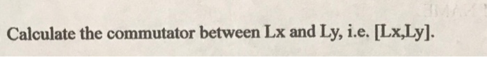 Solved MA Calculate the commutator between Lx and Ly, i.e. | Chegg.com